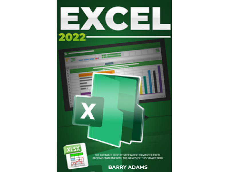 EXCEL 2022 FOR BEGINNERS THE COMPLETE STEP-BY-STEP BEGINNERS’ MASTERY GUIDE FOR MICROSOFT EXCEL