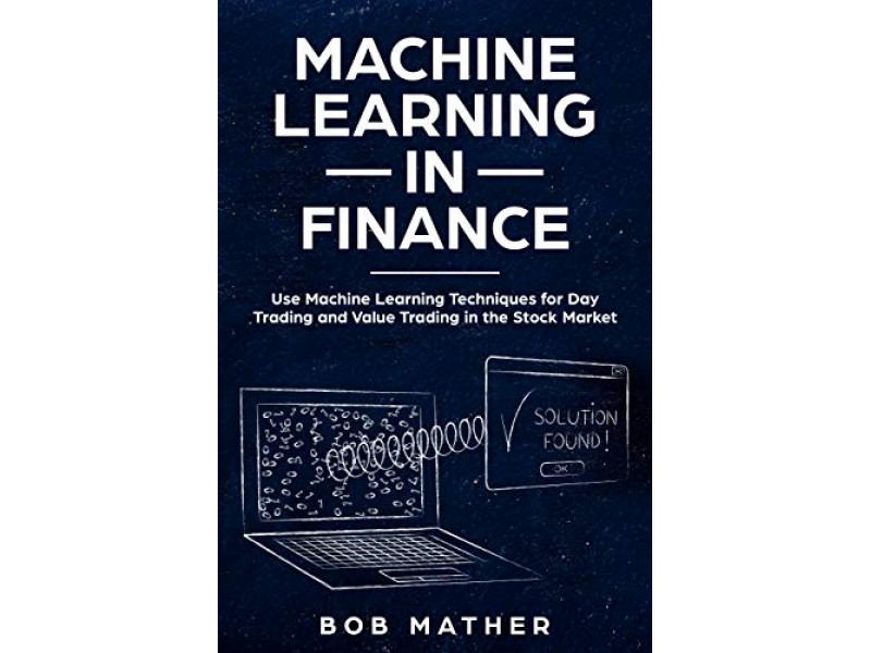 Machine Learning in Finance Use Machine Learning Techniques for Day Trading and Value Trading in ...